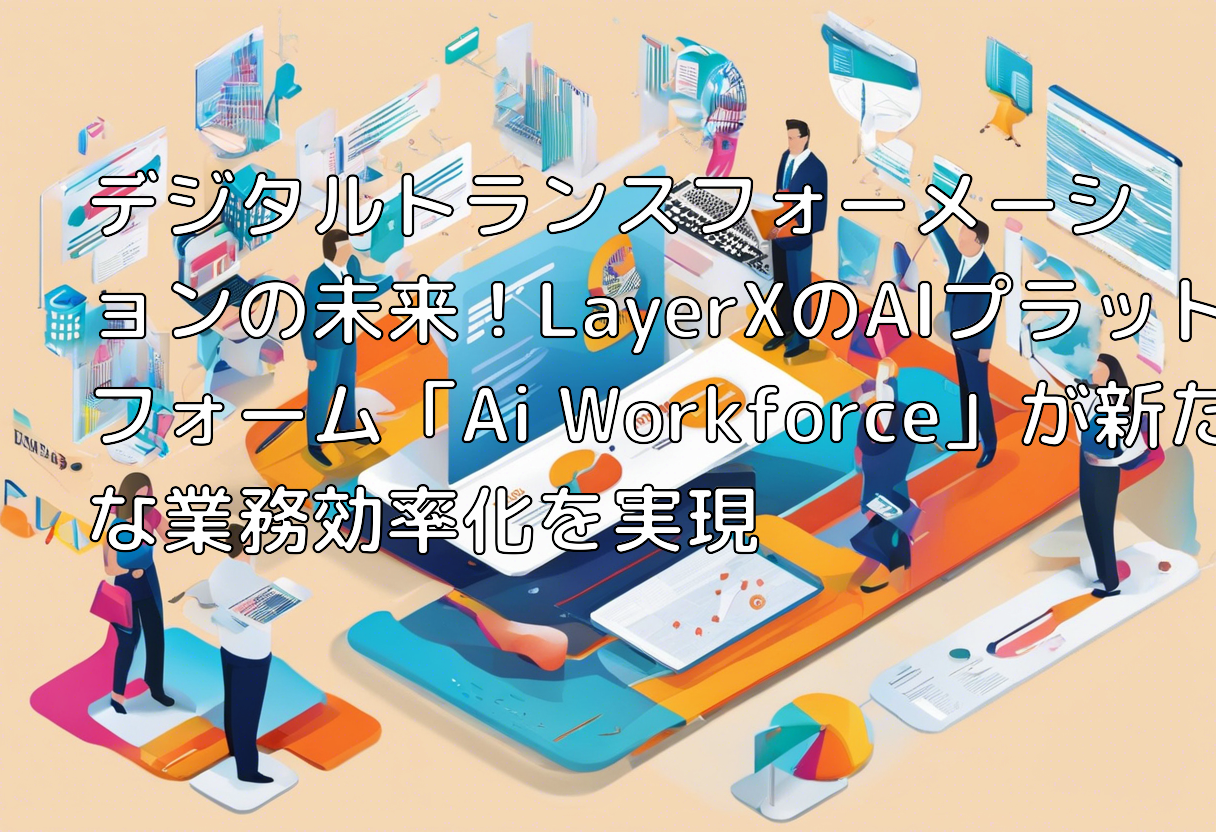 デジタルトランスフォーメーションの未来！LayerXのAIプラットフォーム「Ai Workforce」が新たな業務効率化を実現 | WEBメディア“WORK WONDERS”